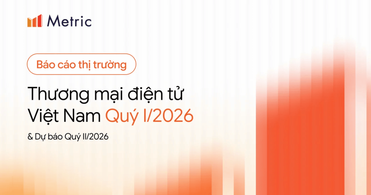 Metric: Báo cáo thương mại điện tử Việt Nam quý I/2026 dưới góc nhìn ...